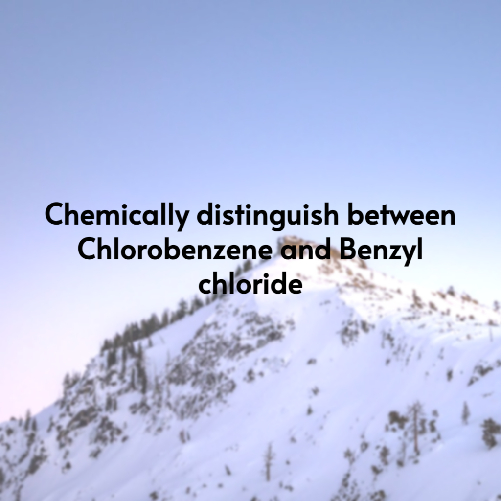 Chemically distinguish between Chlorobenzene and Benzyl chloride ALL ...